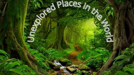 Top 11 Most Unexplored Places in the World !! ''Life is short and the ...